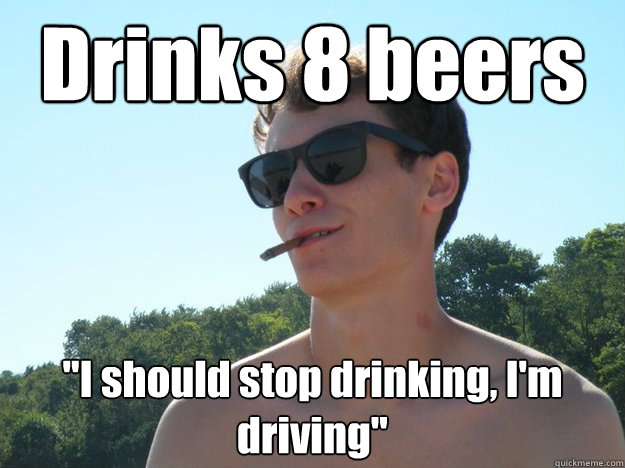 Drinks 8 beers "I should stop drinking, I'm driving" - Coolburg - quickmeme