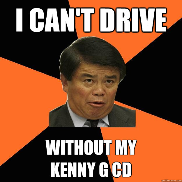 I can't drive Without my Kenny G CD - David Wu - quickmeme