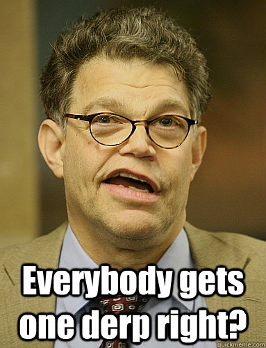 Everybody gets one derp right? - Frankenderp - quickmeme