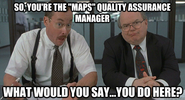 So, you're the "Maps" Quality Assurance Manager What would you say...you do here? - Misc - quickmeme