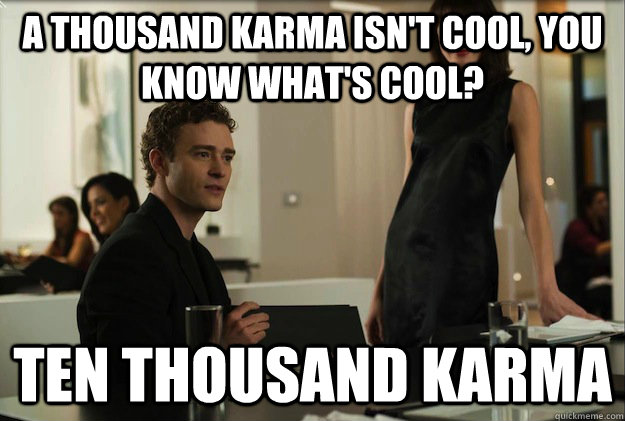 A thousand karma isn't cool, you know what's cool? Ten thousand karma - sean - quickmeme