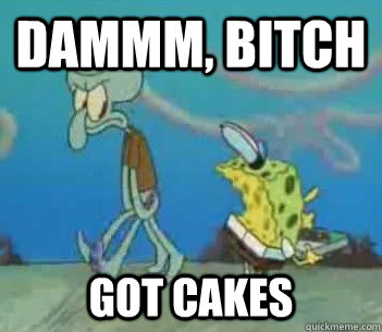 dammm, bitch got cakes - damm - quickmeme