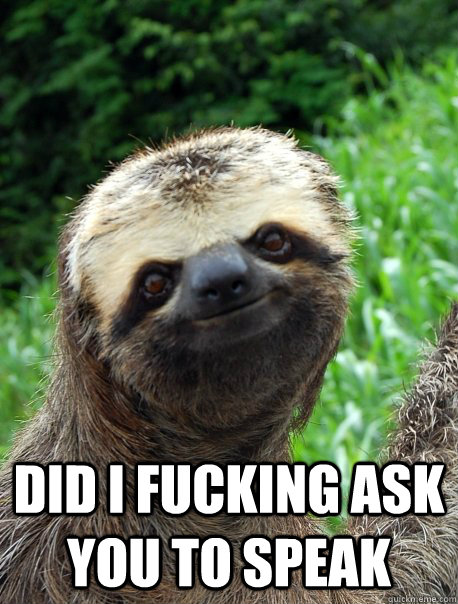 Did I fucking ask you to speak - sadistic sloth - quickmeme