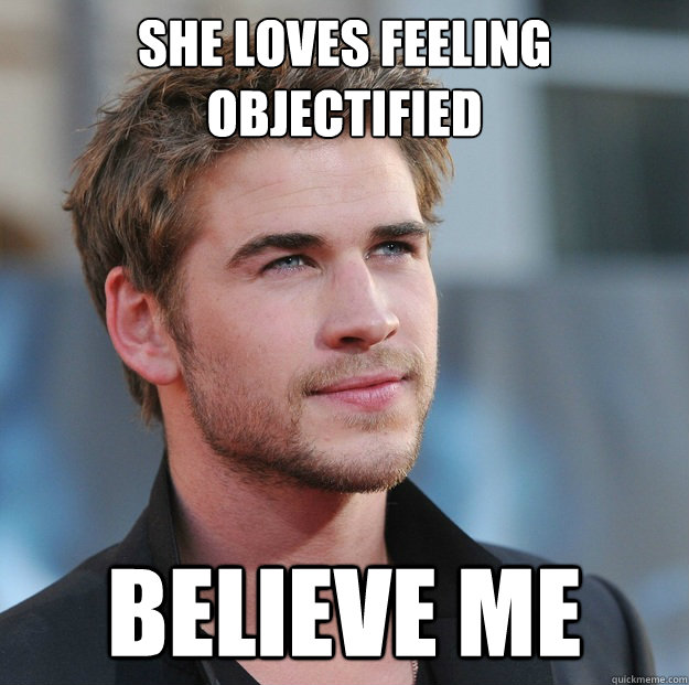 She Loves Feeling Objectified Believe Me Attractive Guy Girl Advice