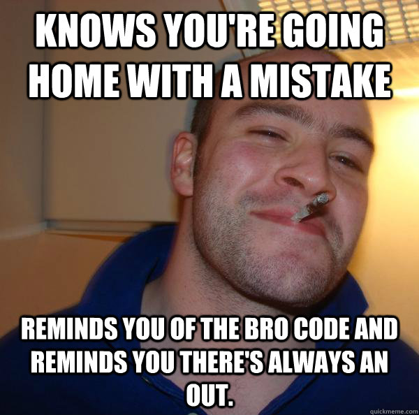 knows you're going home with a mistake reminds you of the bro code and reminds you there's ...