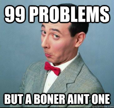 99 problems But a boner aint one - Misc - quickmeme