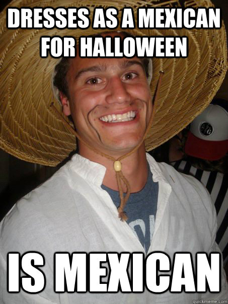Dresses as a Mexican for Halloween Is Mexican - Misc - quickmeme