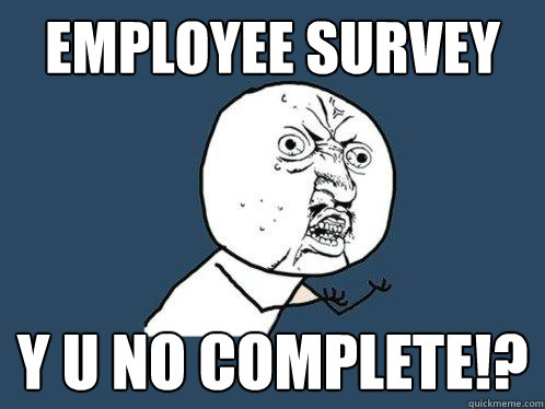 employee survey y u no complete!? - Y U No - quickmeme