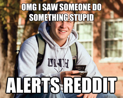 omg I saw someone do something stupid alerts reddit - College Freshman - quickmeme
