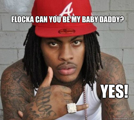 Flocka can you be my baby daddy? YES! - Flocka! - quickmeme