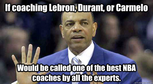If coaching Lebron, Durant, or Carmelo Would be called one of the best NBA coaches by all the ...