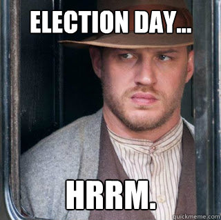 Election Day... Hrrm. - Forrest Bondurant - quickmeme