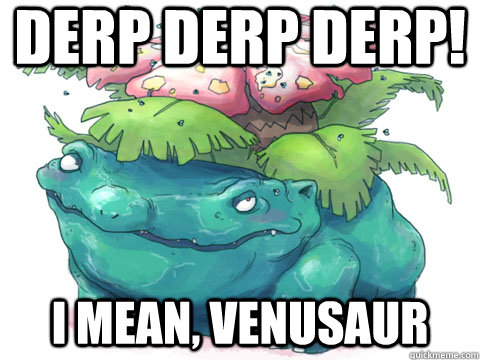 Derp Derp Derp! I mean, Venusaur - Misc - quickmeme