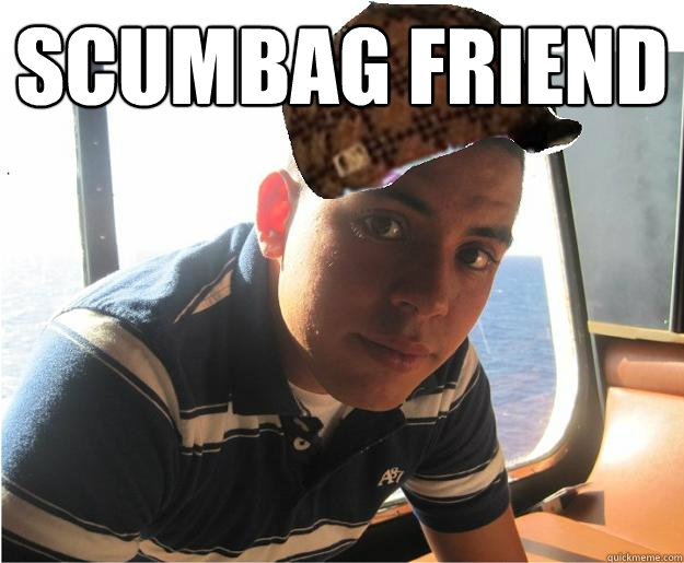 Scumbag Friend - Scumbag Shon - quickmeme