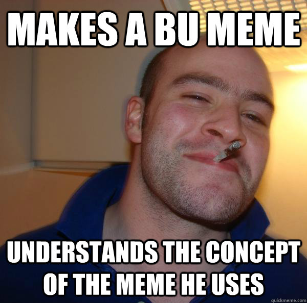 Makes a bu meme Understands the concept of the meme he uses - Misc - quickmeme