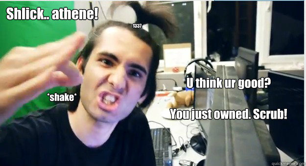 1337 *shake* U think ur good? You just owned. Scrub! Shlick.. athene! - Misc - quickmeme