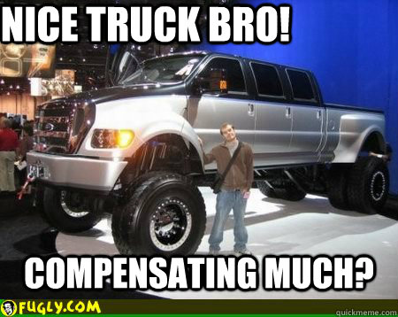 Compensating much? Nice Truck Bro! - Big Truck Bro! - quickmeme