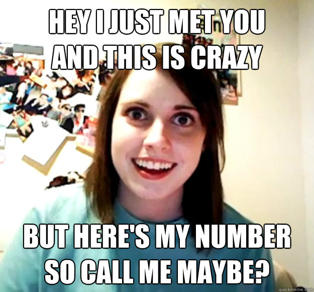 Hey I just met you and this is crazy But here's my number so call me ...