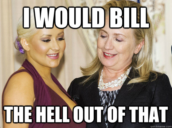 I would Bill the hell out of that - Happy Hillary - quickmeme