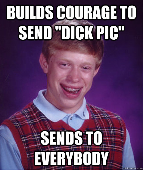 Builds Courage to send "dick pic" sends to everybody - Misc - quickmeme