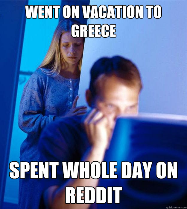 went on vacation to greece spent whole day on reddit - Redditors Wife - quickmeme