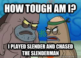 How tough am I? I played Slender and chased the slenderman - Misc - quickmeme