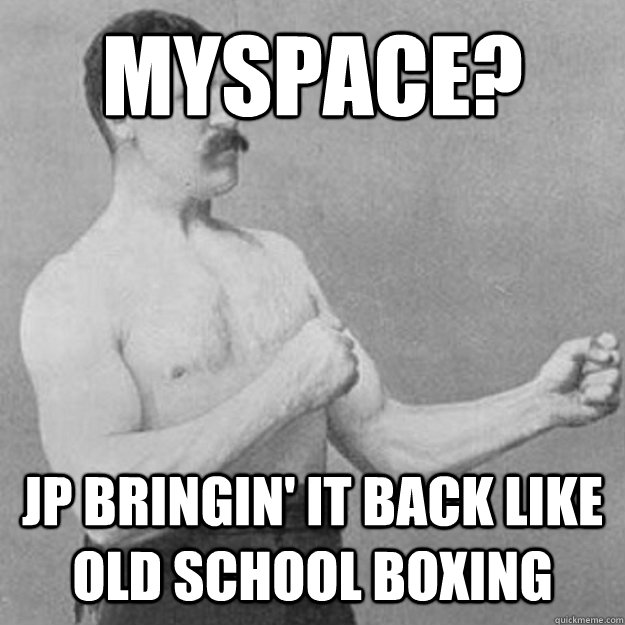 Myspace? JP bringin' it back like old school boxing - Misc - quickmeme