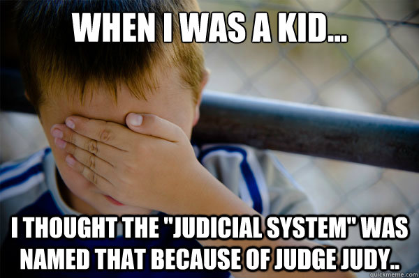 When I was a kid... I thought the "Judicial System" was named that because of Judge Judy ...