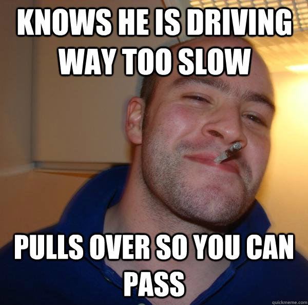 Knows he is driving way too slow pulls over so you can pass - Misc - quickmeme
