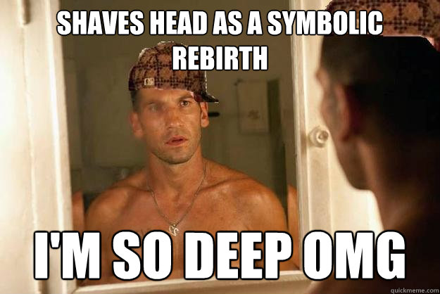 Shaves head as a symbolic rebirth I'm so deep omg - Scumbag Shane - quickmeme