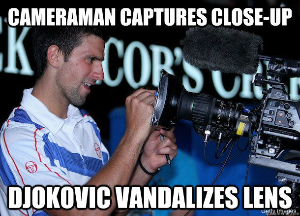 Cameraman captures close-up Djokovic vandalizes lens - Scumbag Tennis Champion - quickmeme