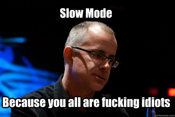 Slow Mode Because you all are fucking idiots - SirScoots Is Angry - quickmeme
