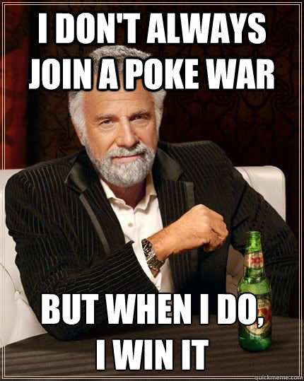 I don't always join a poke war But when I do, i win it - I dont always... - quickmeme