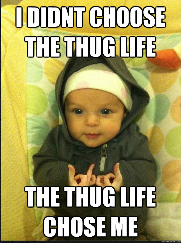 I didnt choose the thug life The thug life chose me - Gangsta baby - quickmeme