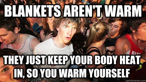 Blankets aren't warm they just keep your body heat in, so you warm yourself - Sudden Clarity ...