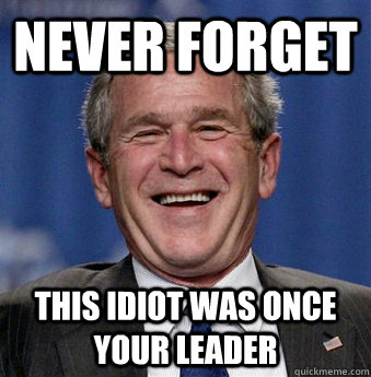 never forget this idiot was once your leader - GWBush - quickmeme