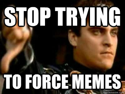 Stop trying to force memes - Downvoting Roman - quickmeme