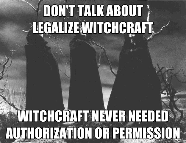 don't talk about legalize witchcraft witchcraft never needed ...