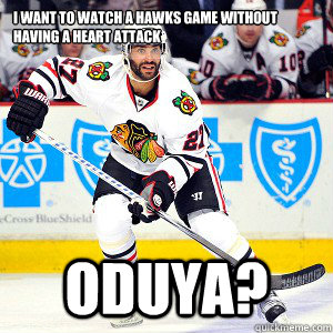 I want to watch a Hawks game without having a heart attack Oduya? - Oduya. - quickmeme