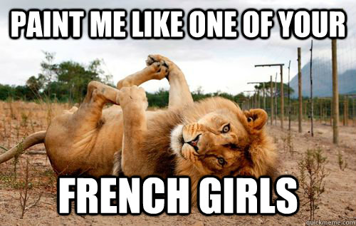 Paint me like one of your french girls - Lion Poser - quickmeme