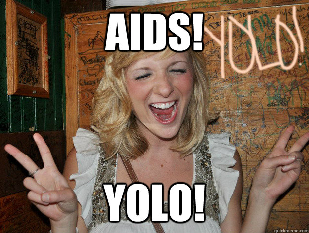 AIDS! yolo! - Yolo Girl - quickmeme