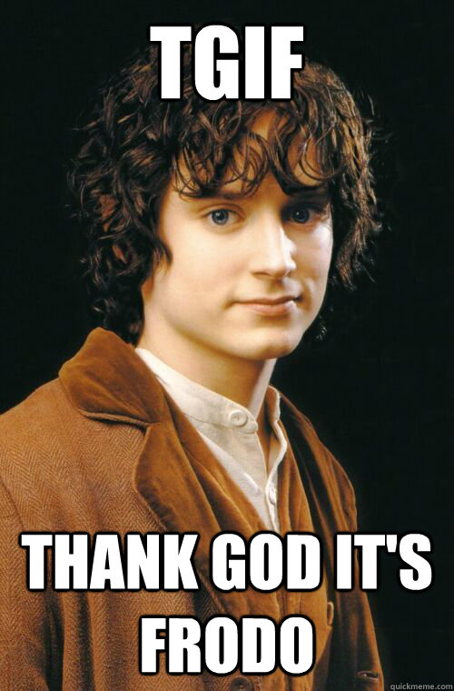 TGIF Thank God It's Frodo - TGI Frodo - quickmeme