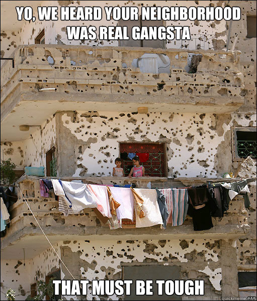 Yo, we heard your neighborhood was real gangsta That must be tough - Misc - quickmeme