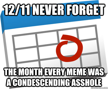 12/11 never forget The month every meme was a condescending asshole - Misc - quickmeme
