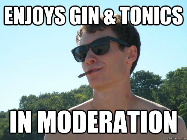 ENJOYS GIN & TONICS IN MODERATION - Coolburg - quickmeme