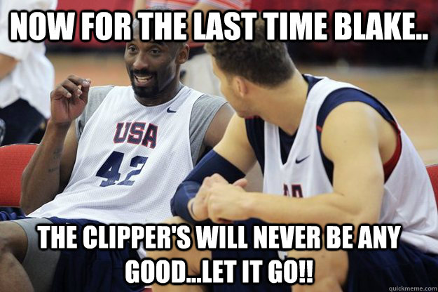 Now for the last time Blake.. The Clipper's will never be any good...Let it go!! - Kobe and ...