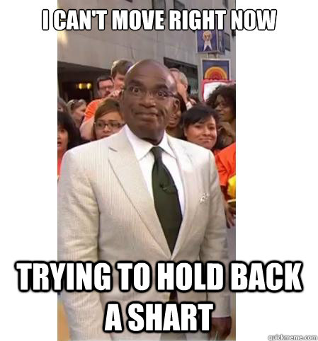I can't move right now Trying to hold back a shart - Skeptical Roker - quickmeme