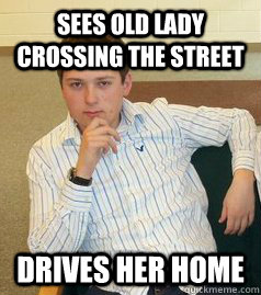 Sees old lady crossing the street drives her home - Good Guy Tyler - quickmeme