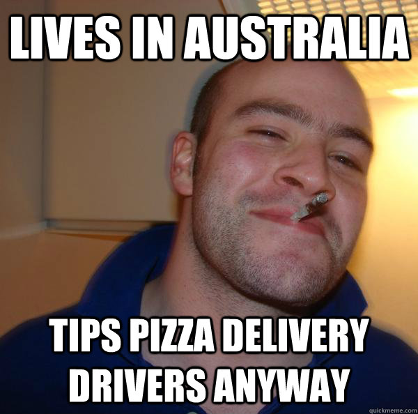 lives in australia tips pizza delivery drivers anyway - Misc - quickmeme