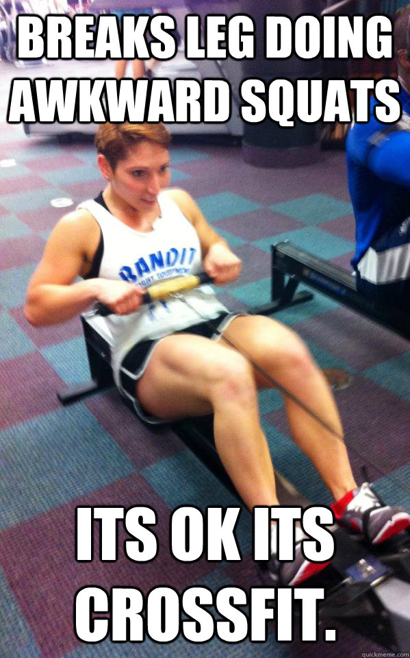 Breaks leg doing awkward squats Its ok its crossfit. - Crazed Crossfit Chick - quickmeme